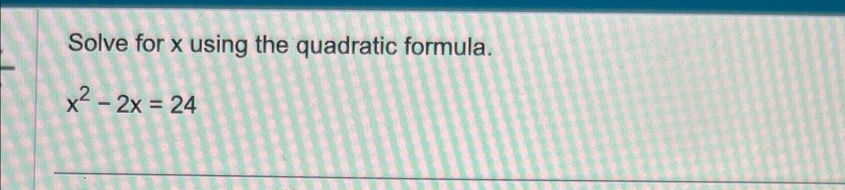 Solved Solve for x ﻿using the quadratic formula.x2-2x=24 | Chegg.com