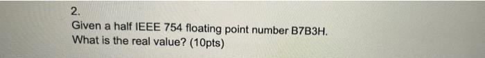 Solved 2. Given a half IEEE 754 floating point number B7B3H. | Chegg.com