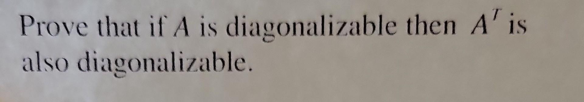 Solved Prove that if A is diagonalizable then AT is also | Chegg.com