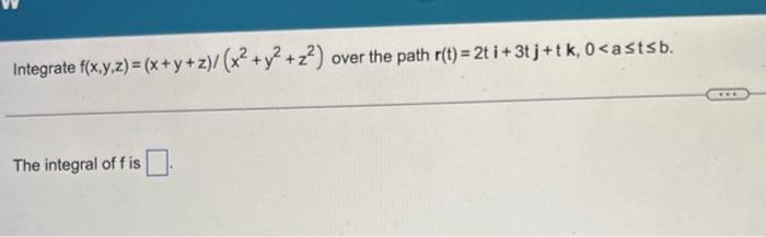Solved Integrate f(x,y,z)=(x+y+z)/(x2+y2+z2) over the path | Chegg.com