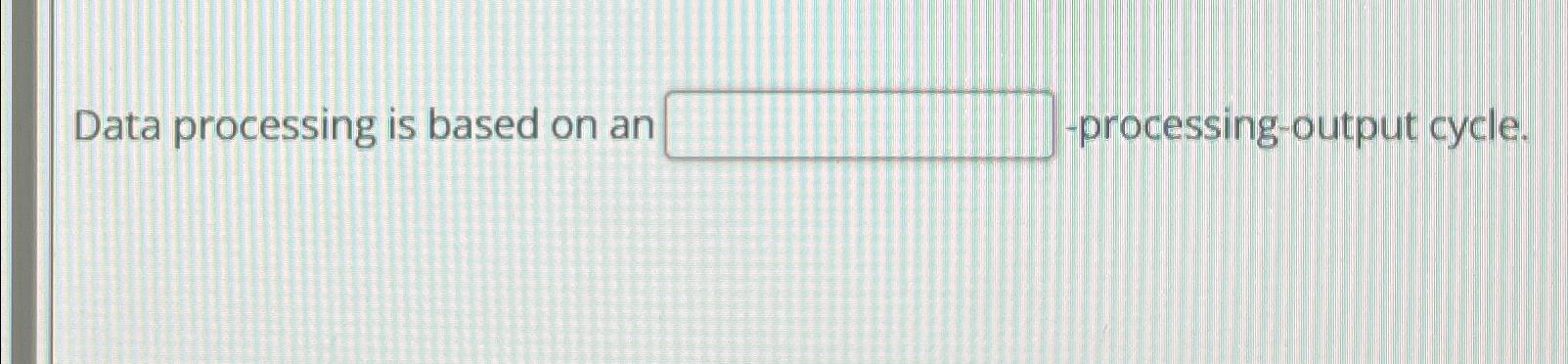 Solved Data processing is based on an -processing-output | Chegg.com