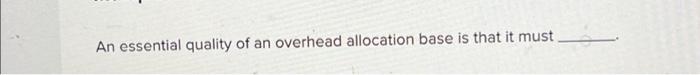 Solved An essential quality of an overhead allocation base | Chegg.com