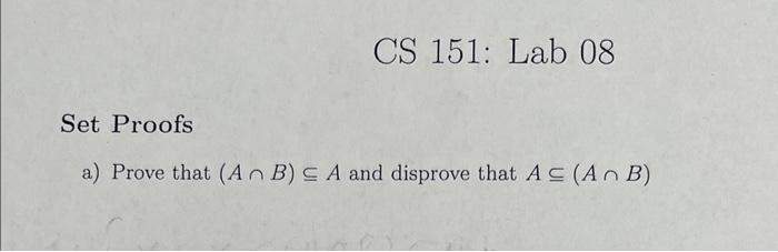 Solved CS 151: Lab 08 Set Proofs a) Prove that (A∩B)⊆A and | Chegg.com