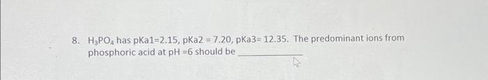 Solved 8. H3PO4 has pka1-2.15, pka2 = 7.20, pKa3= 12.35. The | Chegg.com