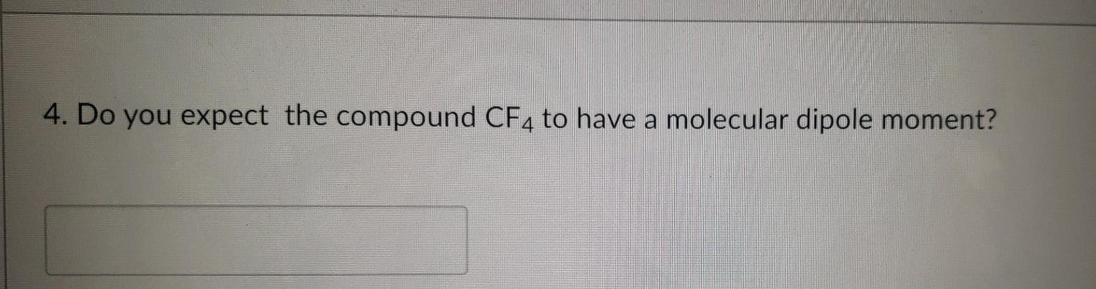 Solved 4. Do you expect the compound CF4 to have a molecular | Chegg.com