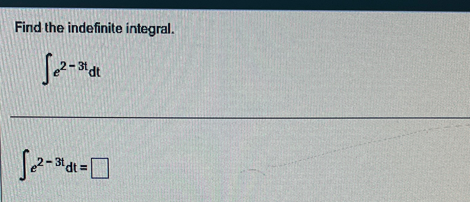 Solved Find the indefinite integral.∫﻿﻿e2-3tdt∫﻿﻿e2-3tdt= | Chegg.com