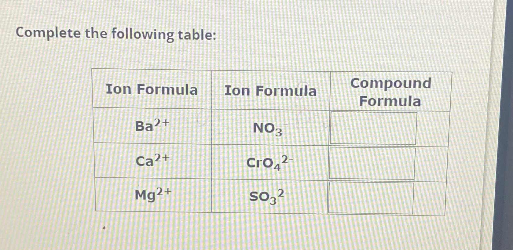 Solved Complete the following table:\table[[Ion Formula,Ion | Chegg.com