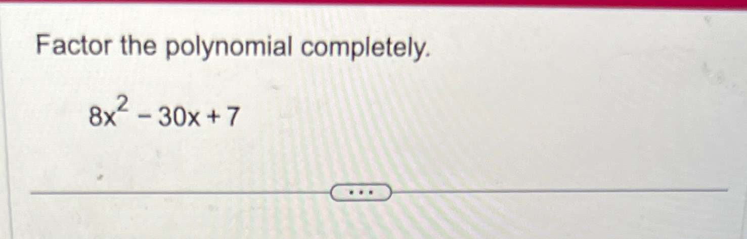 Solved Factor the polynomial completely.8x2-30x+7 | Chegg.com