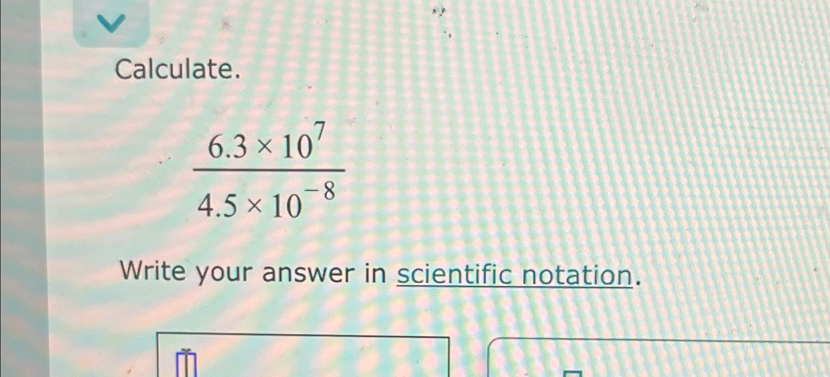 Solved Calculate.6.3×1074.5×10-8Write your answer in | Chegg.com