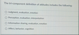 Solved The tri-component definition of attitudes includes | Chegg.com