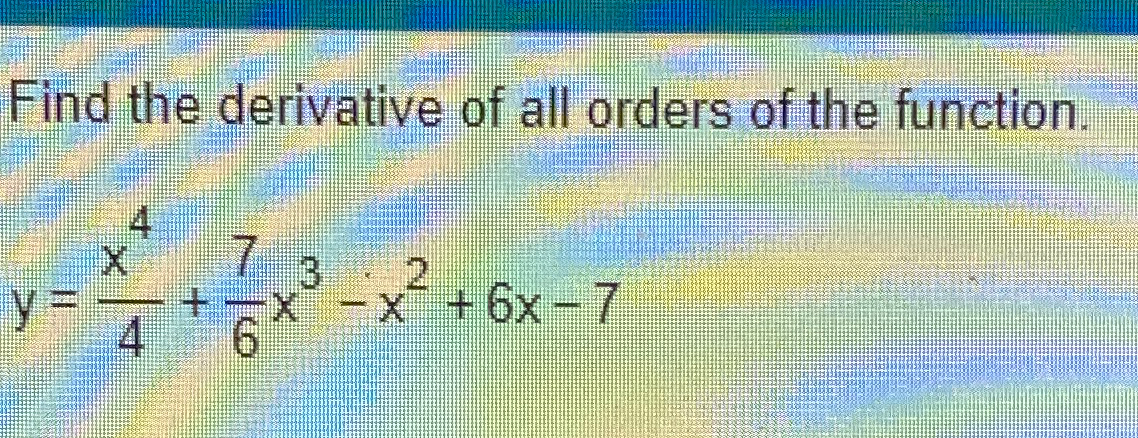 Solved Find the derivative of all orders of the | Chegg.com