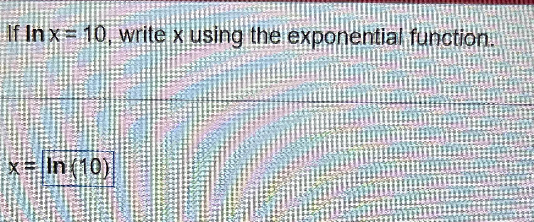 Solved If lnx=10, ﻿write x ﻿using the exponential | Chegg.com