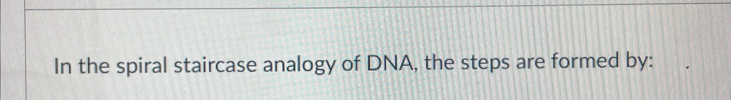 Solved In the spiral staircase analogy of DNA, the steps are | Chegg.com