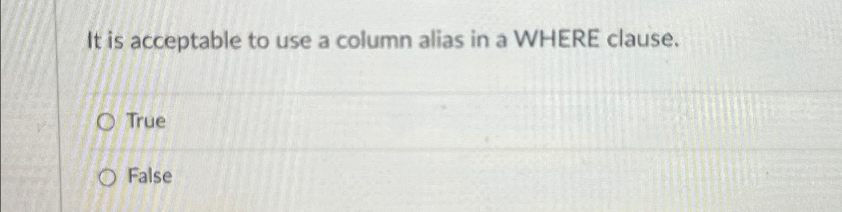 Solved It is acceptable to use a column alias in a WHERE | Chegg.com