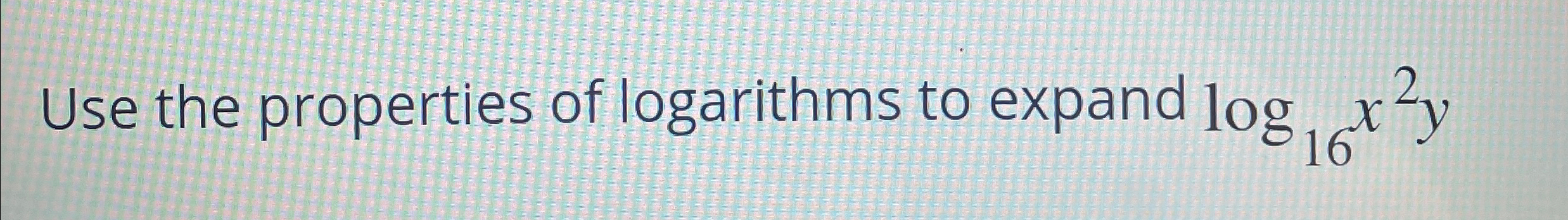 Solved Use the properties of logarithms to expand log16x2y | Chegg.com
