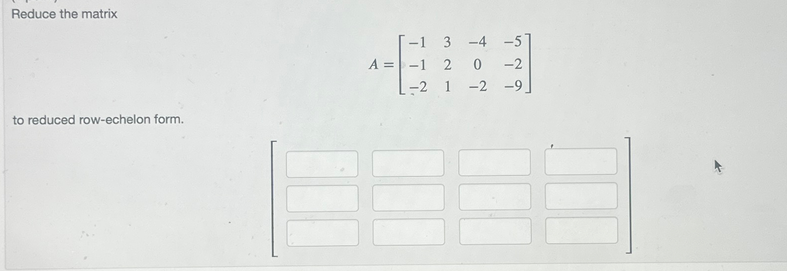 Solved Reduce the matrixA=[-13-4-5-120-2-21-2-9]to reduced | Chegg.com