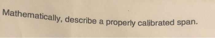 Solved Mathematically, describe a properly calibrated span. | Chegg.com