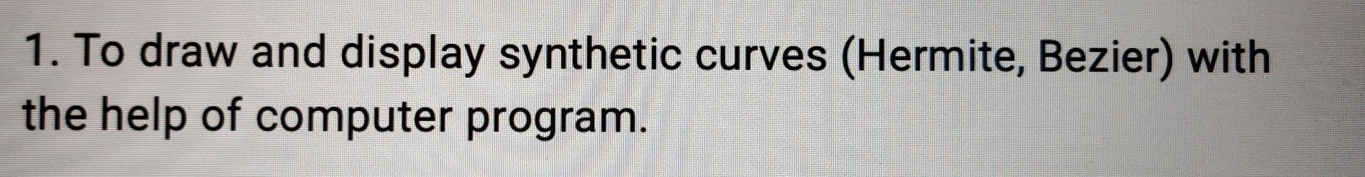 Solved 1. To draw and display synthetic curves (Hermite, | Chegg.com