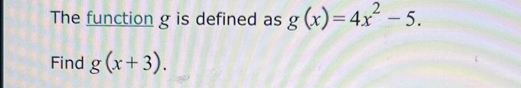 Solved The function g ﻿is defined as g(x)=4x2-5.Find g(x+3) | Chegg.com