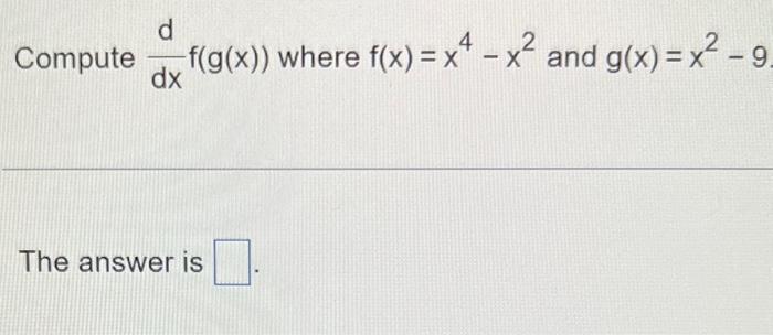 Solved Compute dxdf(g(x)) where f(x)=x4−x2 and g(x)=x2−9 The | Chegg.com