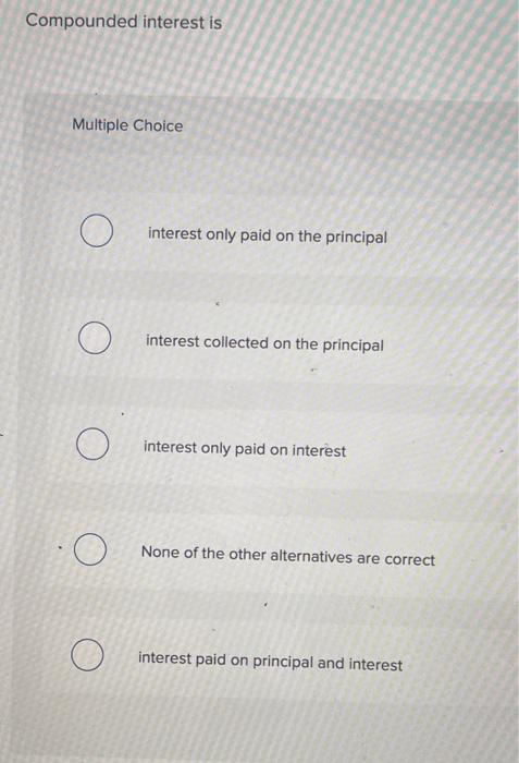 Solved Compounded interest is Multiple Choice interest only | Chegg.com