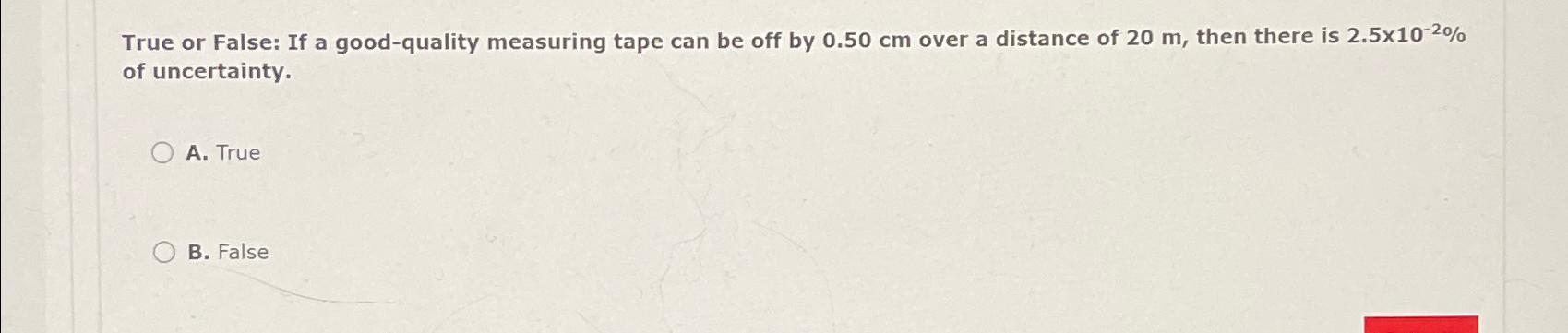 Solved True or False: If a good-quality measuring tape can | Chegg.com