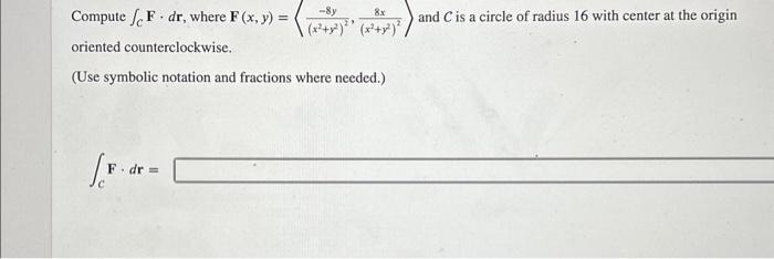 Solved Compute ∫CF⋅dr, where F(x,y)= (x2+y2)2−8y,(x2+y2)28x | Chegg.com