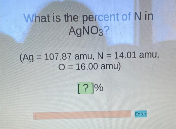 Solved What is the percent of N in AgNO3? (Ag = 107.87 amu, | Chegg.com