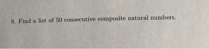 Solved 8. Find a list of 50 consecutive composite natural | Chegg.com