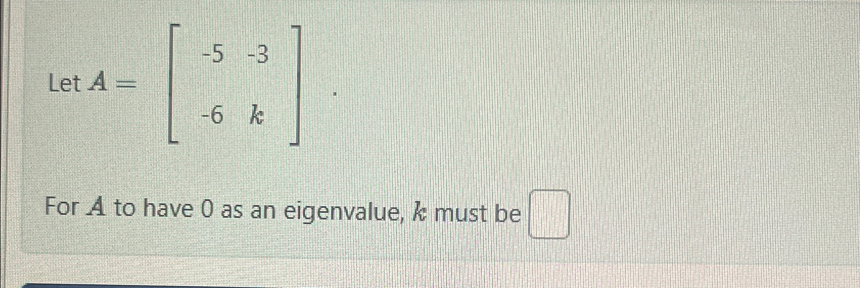 Solved Let A=[-5-3-6k]For A ﻿to have 0 ﻿as an eigenvalue, k | Chegg.com