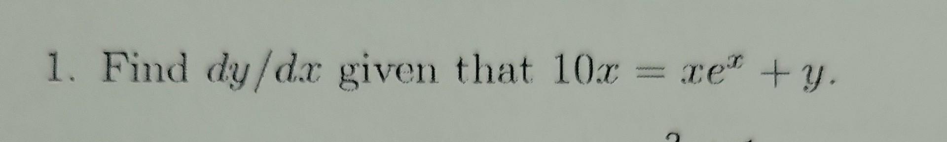 Solved 1. Find dy/dx given that 10x=xex+y. | Chegg.com