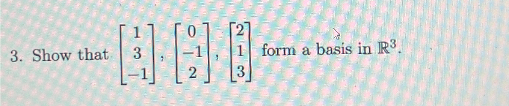 Solved Show that [13-1],[0-12],[213] ﻿form a basis in R3. | Chegg.com