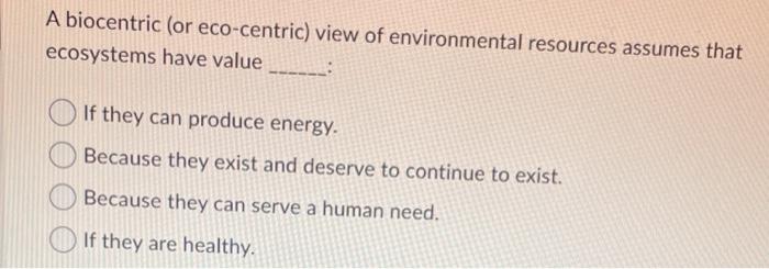 Solved A biocentric (or eco-centric) view of environmental | Chegg.com