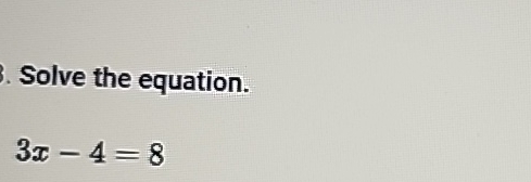 Solved Solve the equation.3x-4=8 | Chegg.com