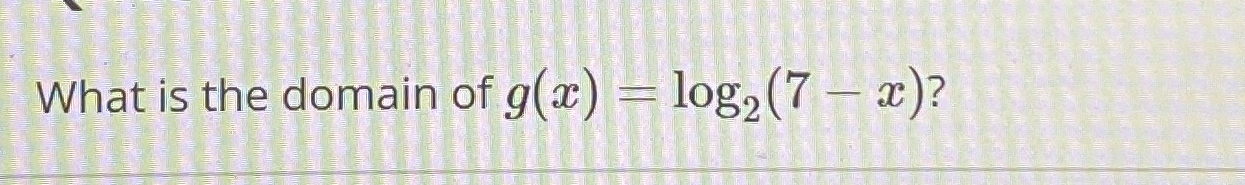 Solved What is the domain of g(x)=log2(7-x)? | Chegg.com