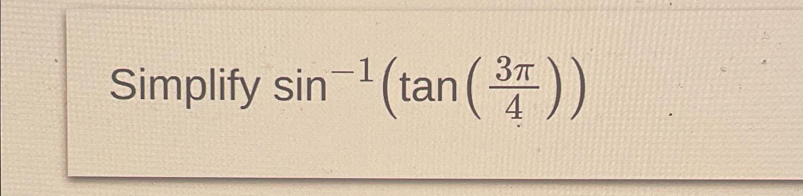 Solved Simplify sin-1(tan(3π4)) | Chegg.com