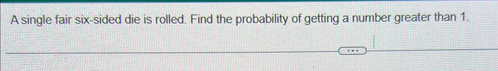 Solved A single fair six-sided die is rolled. Find the | Chegg.com