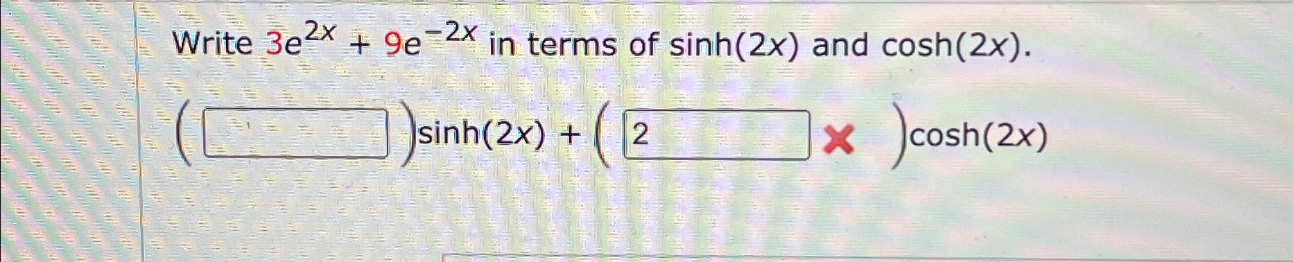 Solved Write 3e2x+9e-2x ﻿in terms of sinh(2x) ﻿and cosh(2x) | Chegg.com