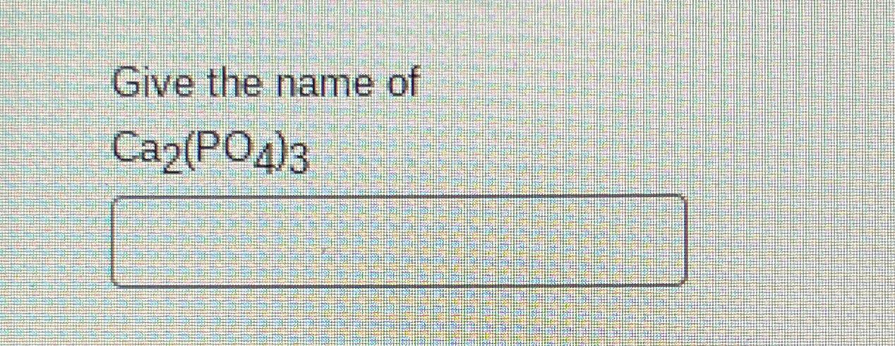 Solved Give the name ofCa2(PO4)3 | Chegg.com