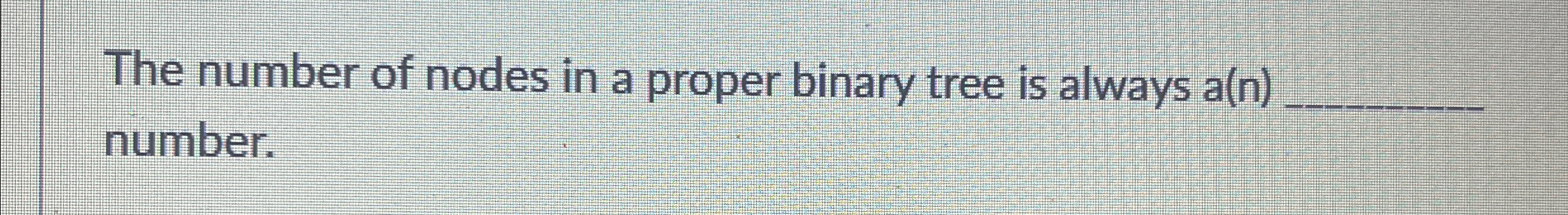 Solved The number of nodes in a proper binary tree is always | Chegg.com