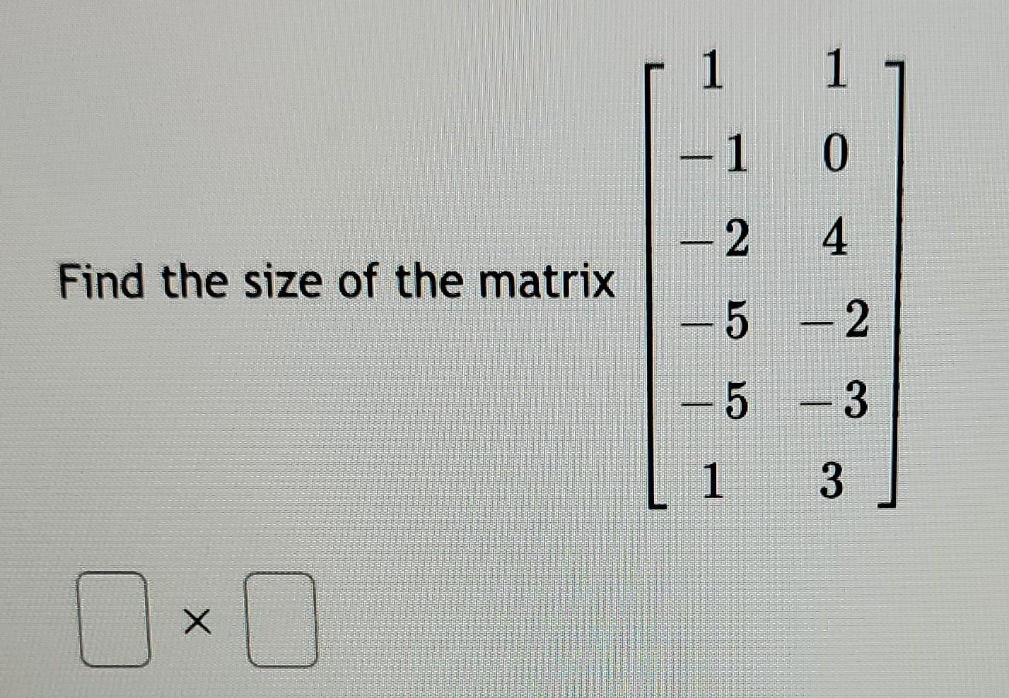 Solved Find the size of the matrix ⎣⎡1−1−2−5−51104−2−33⎦⎤ × | Chegg.com