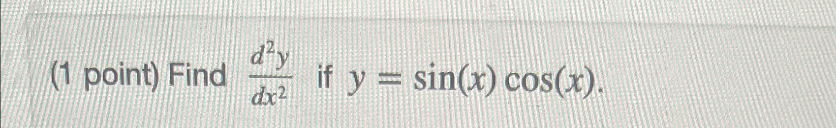 Solved (1 ﻿point) ﻿Find d2ydx2 ﻿if y=sin(x)cos(x). | Chegg.com