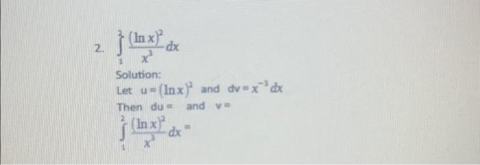 Solved 2. ∫13x3(lnx)2dx Solution: Let u=(lnx)2 and dv=x−3dx | Chegg.com