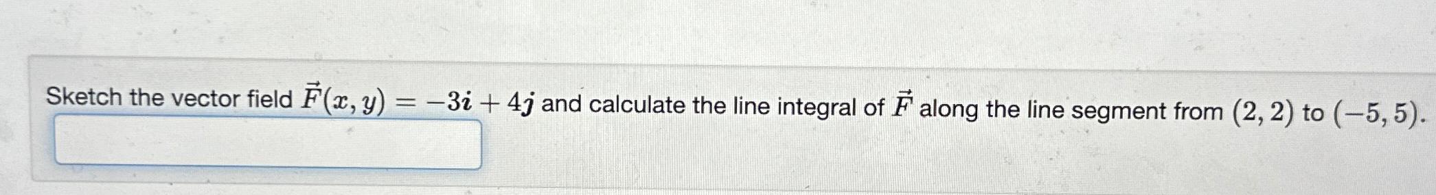Solved Sketch the vector field vec(F)(x,y)=-3i+4j ﻿and | Chegg.com