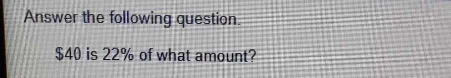 Solved Answer the following question. $40 is 22% of what | Chegg.com