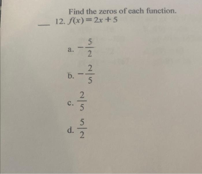 Solved Find the zeros of each function. 12. f(x)=2x+5 a. −25 | Chegg.com