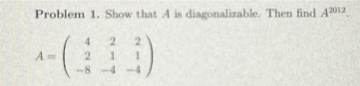 Solved Problem 1. Show that A is diagonalizable. Then find | Chegg.com