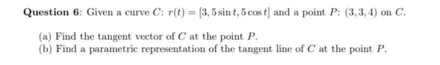 Solved Question 6: Given a curve C:r(t)=[3,5sint,5cost] and | Chegg.com