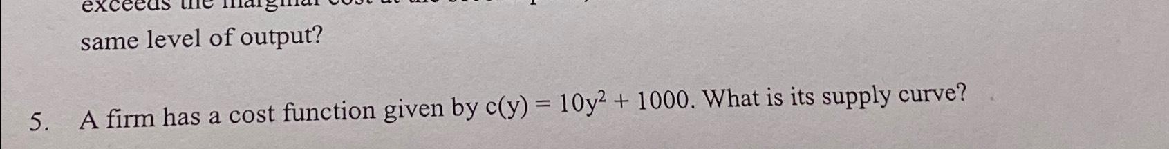 Solved same level of output?5. ﻿A firm has a cost function | Chegg.com