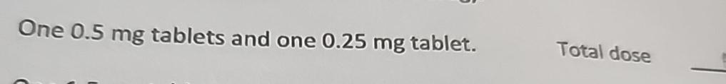 Solved One 0.5mg ﻿tablets and one 0.25mg ﻿tablet.Total dose | Chegg.com